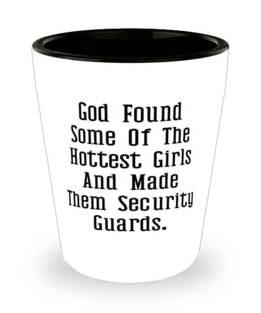 Unique Idea Security guard Shot Glass, God Found Some Of The Hottest ...