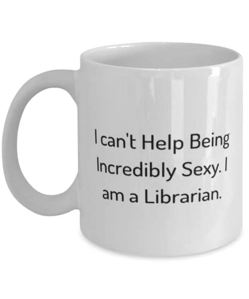 Unique Librarian Gifts, I can't Help Being Incredibly Sexy. I am a ...