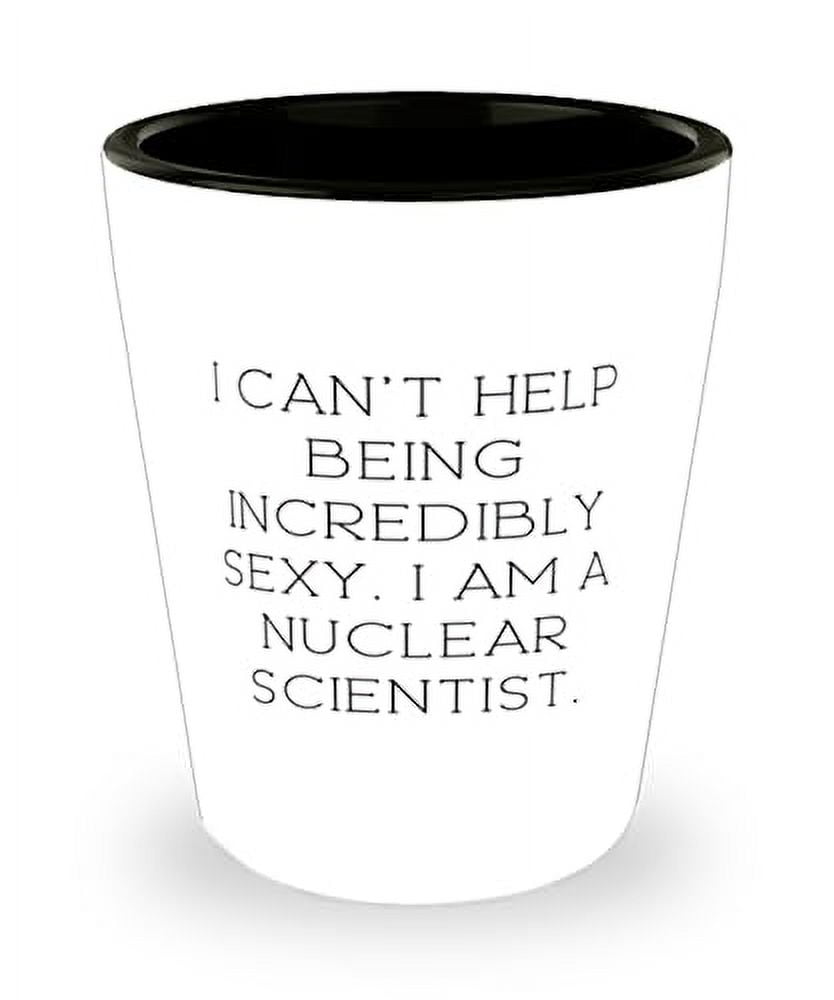 Unique Nuclear scientist Gifts, I can't Help Being Incredibly Sexy. I ...