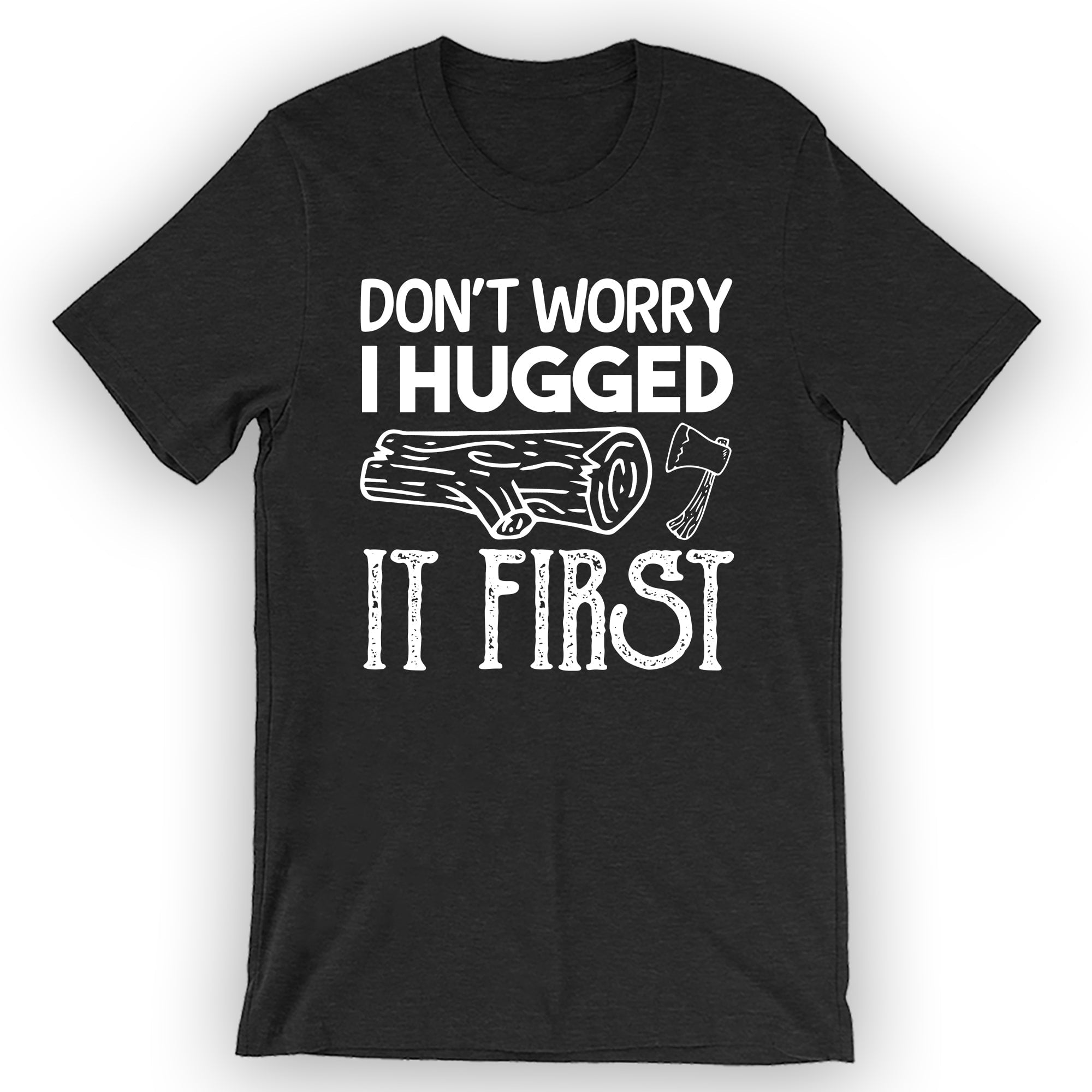 Unisex Don't Worry I Hugged It First T-Shirt Logger Shirt - Walmart.com