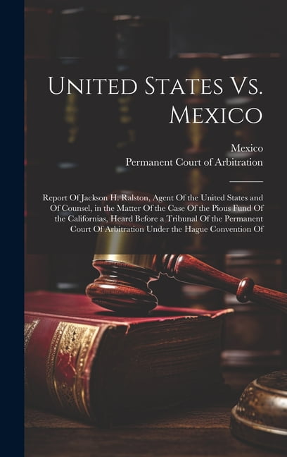 United States Vs. Mexico: Report Of Jackson H. Ralston, Agent Of the ...