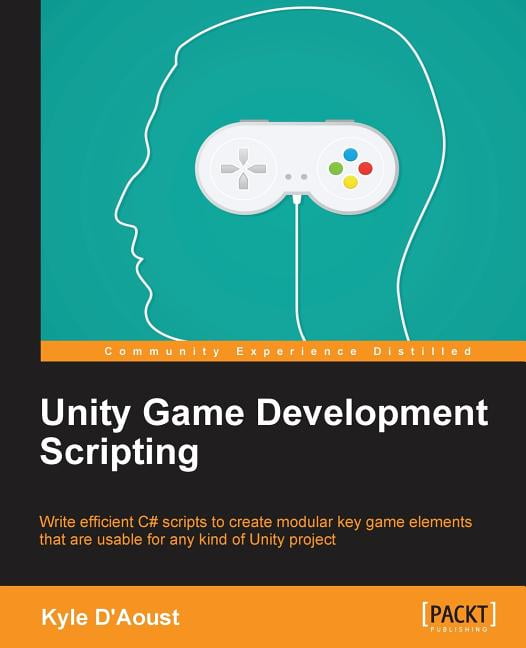 Unity Game Development Scripting: Write efficient C# scripts to create modular key game elements ...