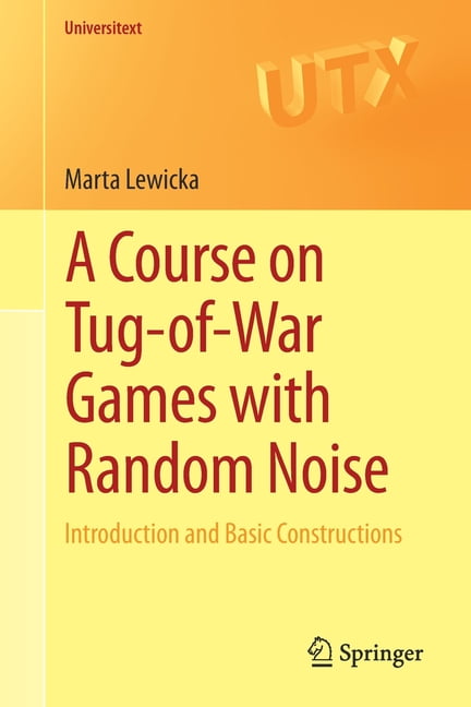 Universitext A Course on Tug-Of-War Games with Random Noise: Introduction and Basic ...