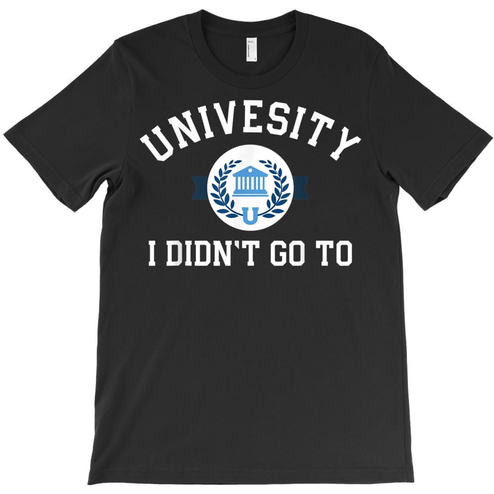 University I Didn't Go To Funny Generic College Student Humor Themed ...