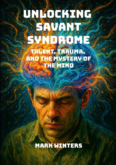 Unlocking Savant Syndrome: Talent, Trauma, and the Mystery of the Mind ...