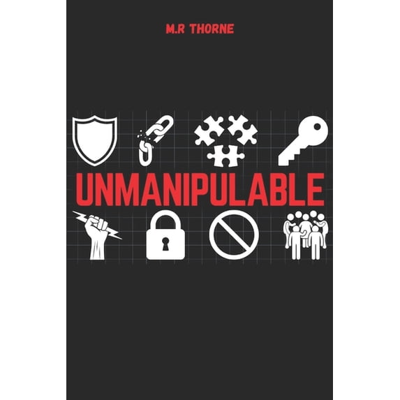 Unmanipulable: Forbidden psychological tricks that make you impossible ...