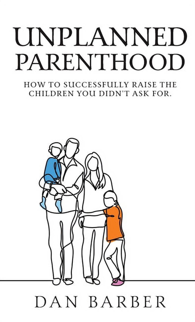 Unplanned Parenthood: How to Successfully Raise the Children You Didn't ...