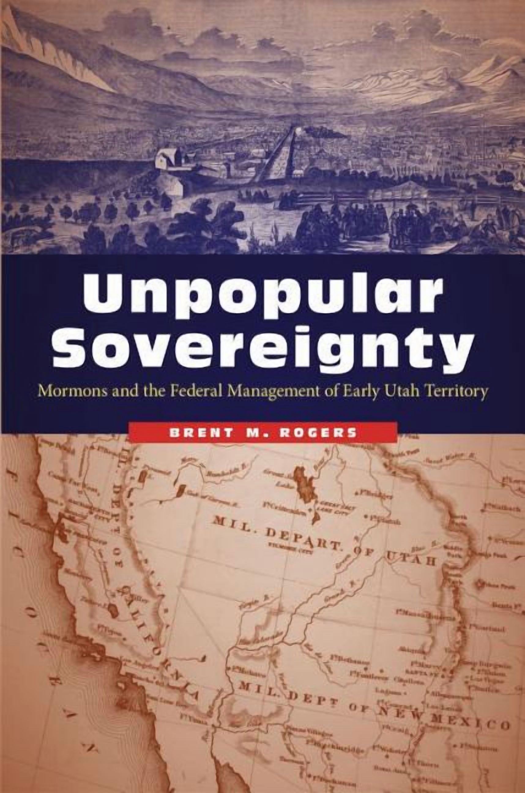 Unpopular Sovereignty: Mormons and the Federal Management of Early Utah ...