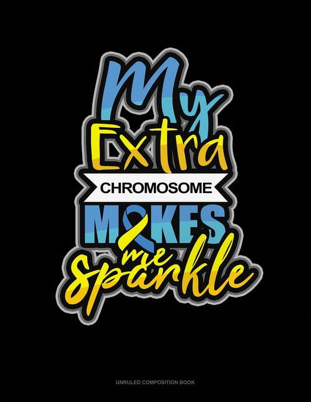 Unruled Composition Book: My Extra Chromosome Makes Me Sparkle ...