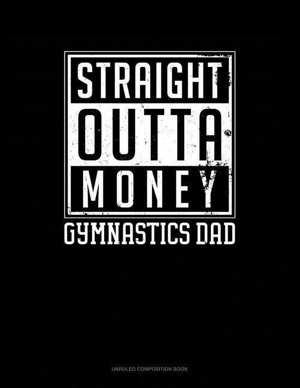 Unruled Composition Book: Straight Outta Money Gymnastics Dad: Unruled ...