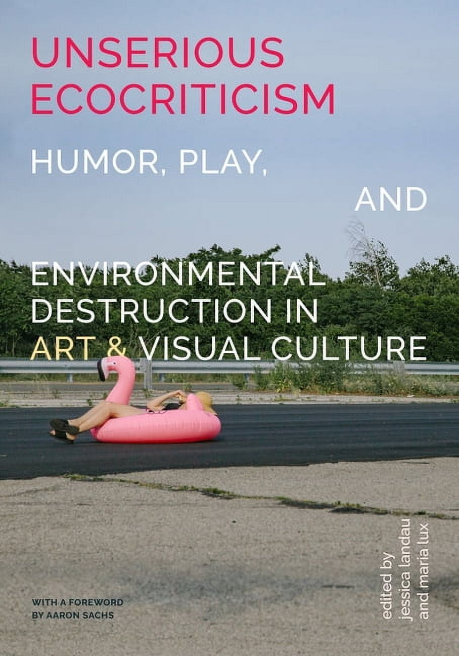 Unserious Ecocriticism: Humor, Play & Environmental Destruction in Art ...