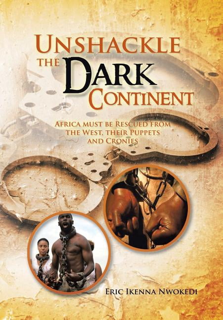 Unshackle the Dark Continent : Africa Must Be Rescued from the West ...
