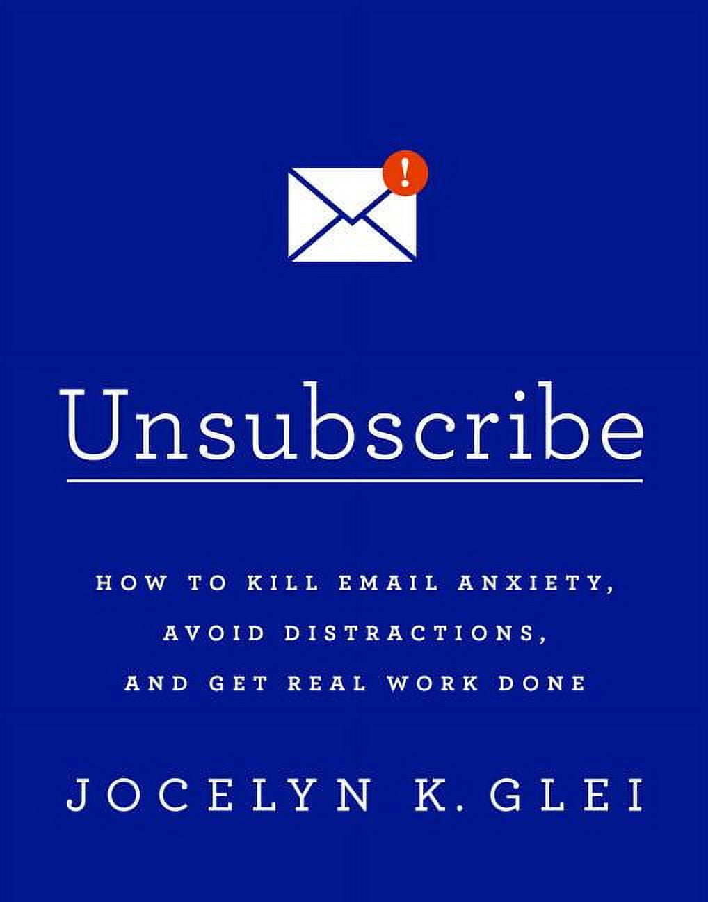 Unsubscribe: How to Kill Email Anxiety, Avoid Distractions, and Get ...