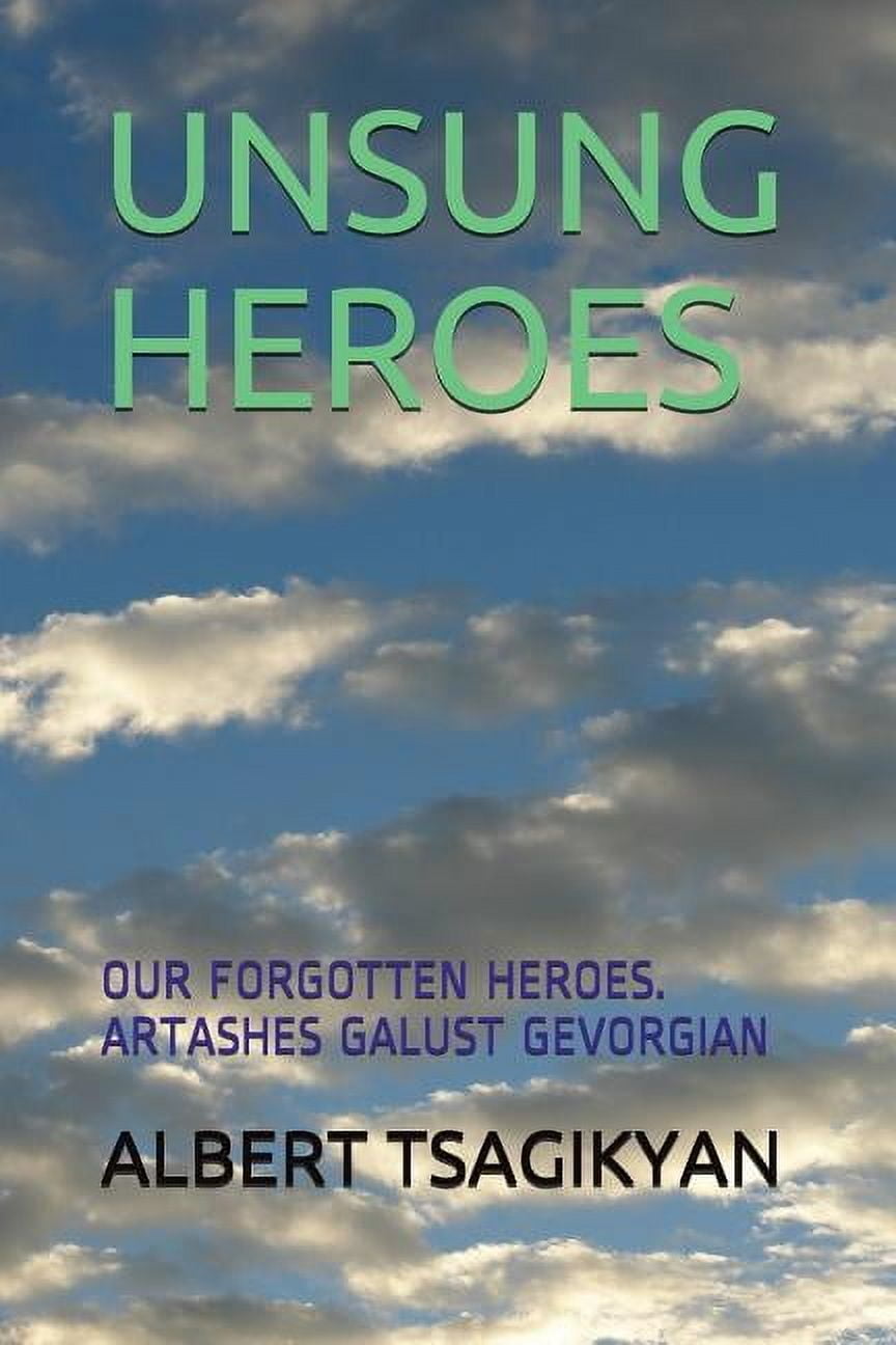Unsung Heroes: Our Forgotten Heroes. Artashes Galust Gevorgian ...