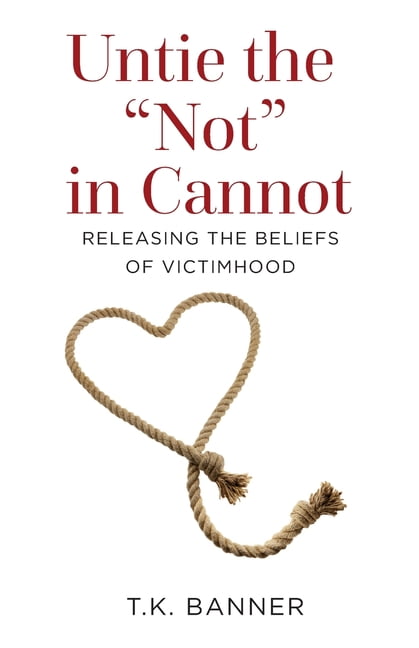 Untie the Not in Cannot: Releasing the Beliefs of Victimhood ...