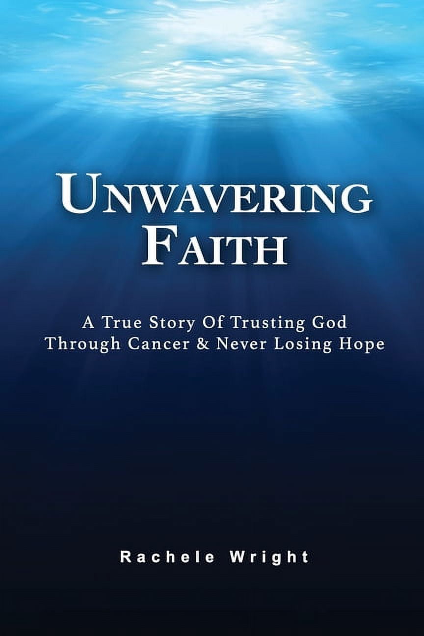 Unwavering Faith: A True Story Of Trusting God Through Cancer Never ...