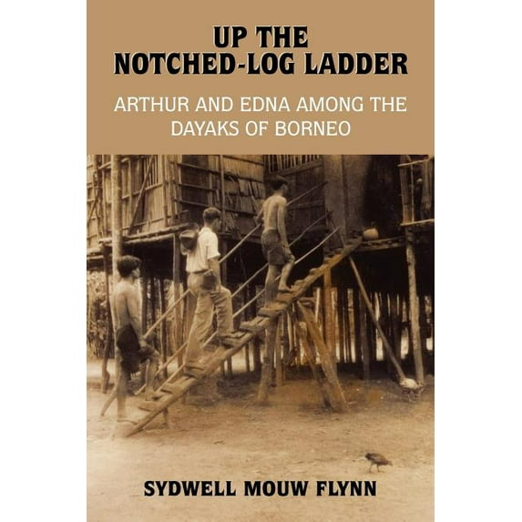 Up The Notched-Log Ladder : Arthur And Edna Among The Dayaks Of Borneo ...