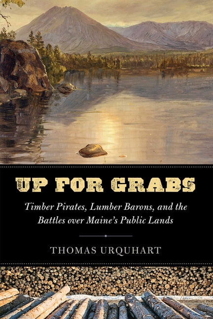 Up for Grabs: Timber Pirates, Lumber Barons, and the Battles Over Maine ...