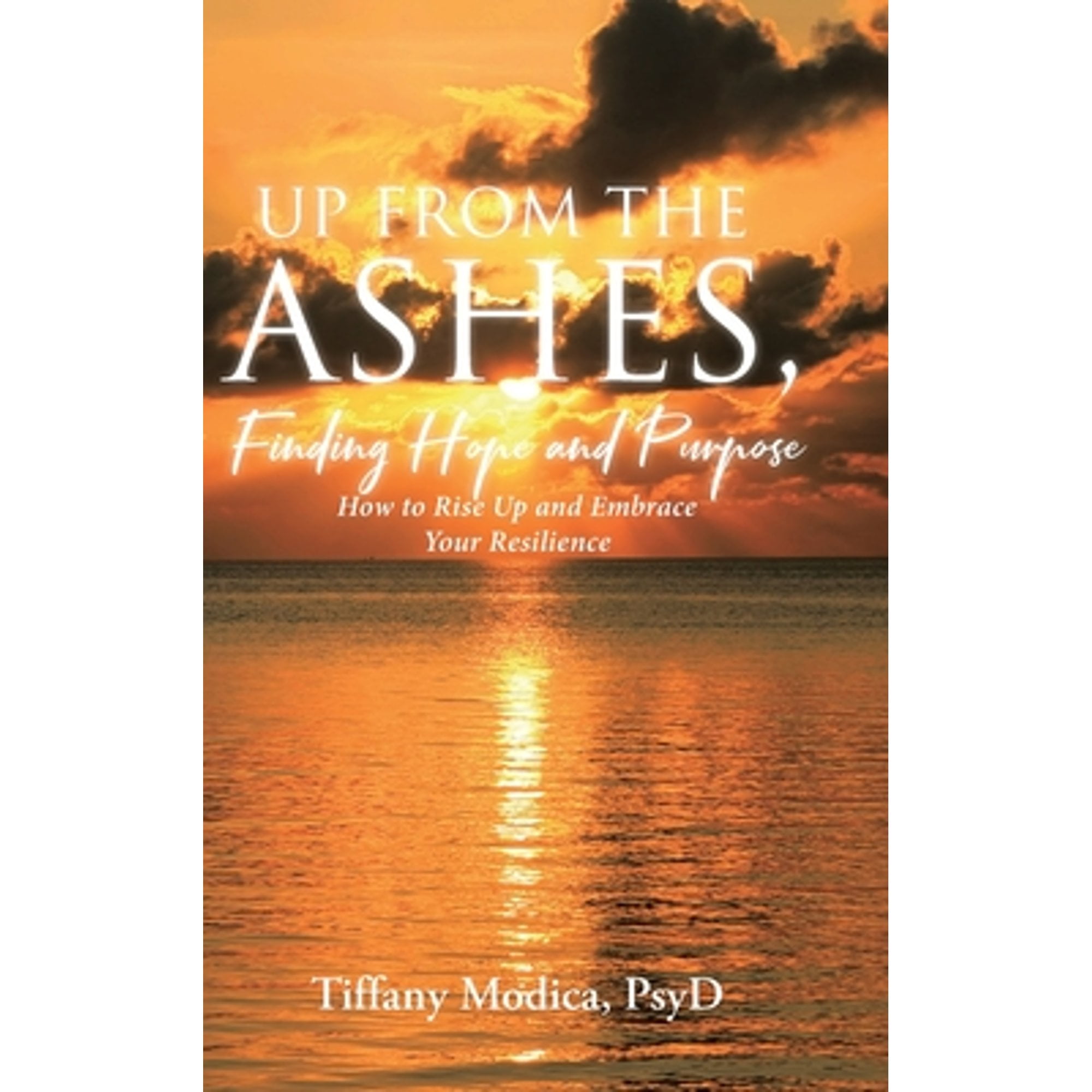 Up from the Ashes, Finding Hope and Purpose: How to Rise Up and Embrace Your Resilience ...