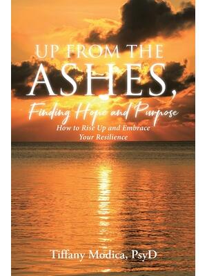 Up from the Ashes, Finding Hope and Purpose: How to Rise Up and Embrace ...