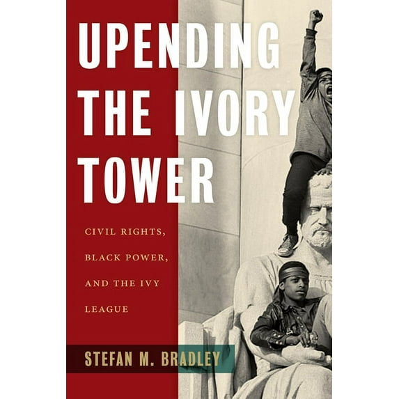 Upending the Ivory Tower: Civil Rights, Black Power, and the Ivy League ...