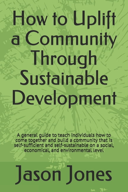How to Uplift a Community Through Sustainable Development: A general ...