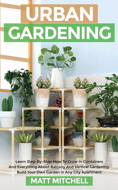 Urban Gardening: Learn Step-By-Step How To Grow In Container And ...