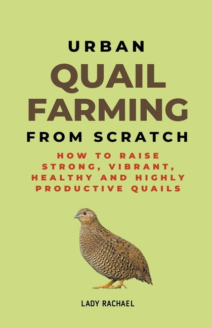 Urban Quail Farming From Scratch: How To Raise Strong, Vibrant, Healthy ...