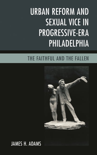 Urban Reform and Sexual Vice in Progressive-Era Philadelphia: The ...