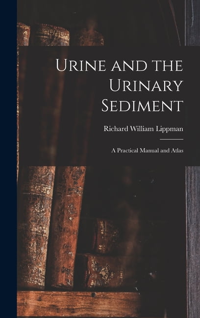 Urine and the Urinary Sediment; a Practical Manual and Atlas ...