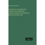 Urkunden zur Geschichte der Jubelfeier der kÃ¶niglichen Friedrich-Wilhelms-UniversitÃ¤t zu ...