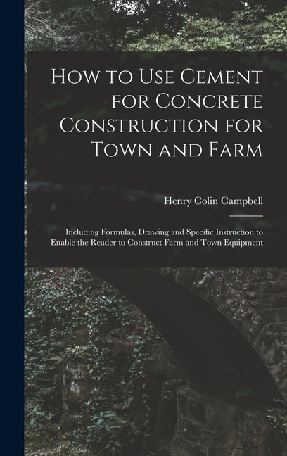 How to Use Cement for Concrete Construction for Town and Farm : Including Formulas, Drawing and ...