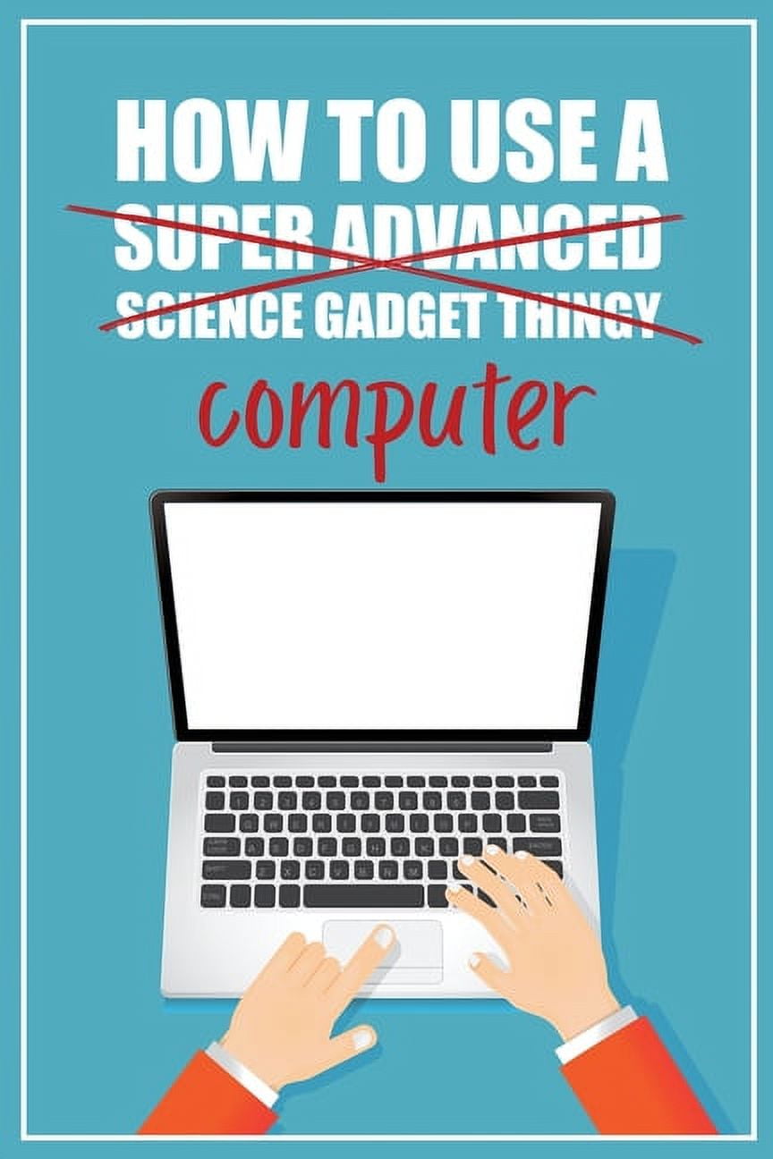 How to Use a (Super Advanced Science Gadget Thingy) Computer: A Funny ...
