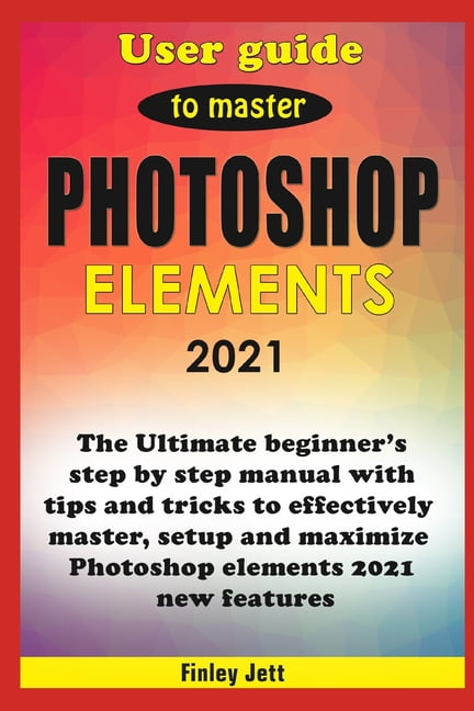 User guide to master Photoshop Elements 2021 : The Ultimate beginner's ...