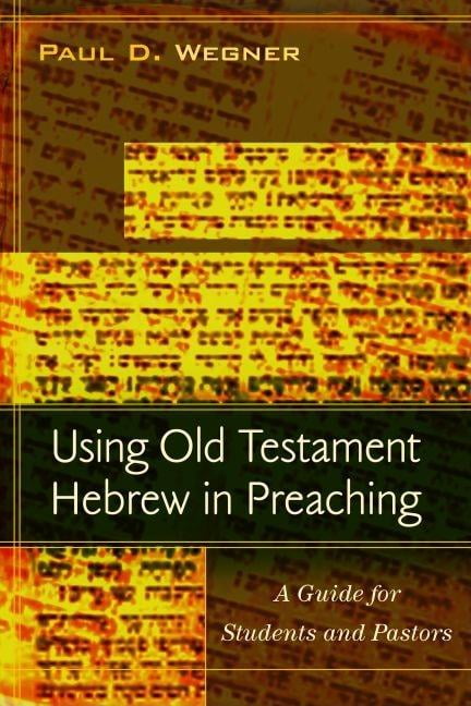 Using Old Testament Hebrew in Preaching: A Guide for Students and ...