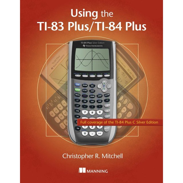 Using the TI-83 Plus/TI-84 Plus : Full Coverage of the TI-84 Plus Silver Edition (Edition 1 ...