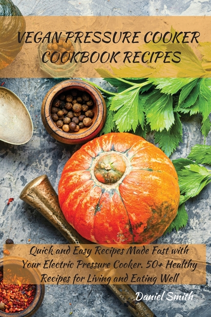 VEGAN PRESSURE COOKER COOKBOOK RECIPES: Quick and Easy Recipes Made ...