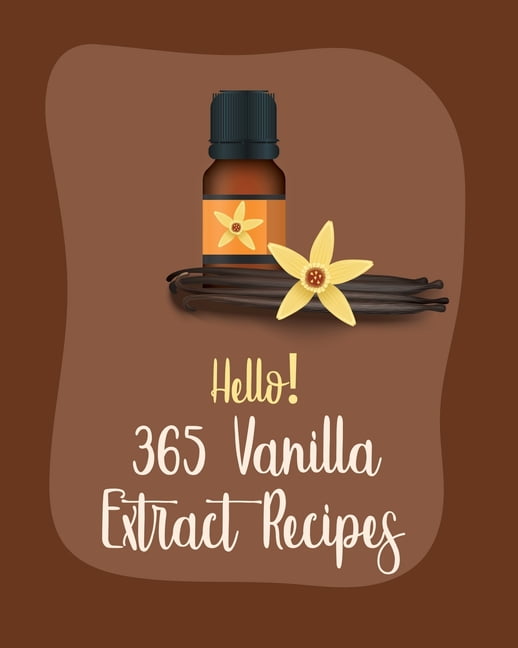 Vanilla Extract Recipes: Hello! 365 Vanilla Extract Recipes: Best ...