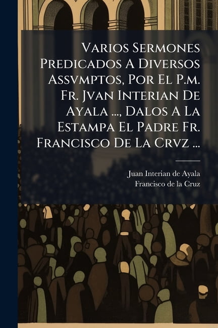 Varios Sermones Predicados A Diversos Assvmptos, Por El P.m. Fr. Jvan ...