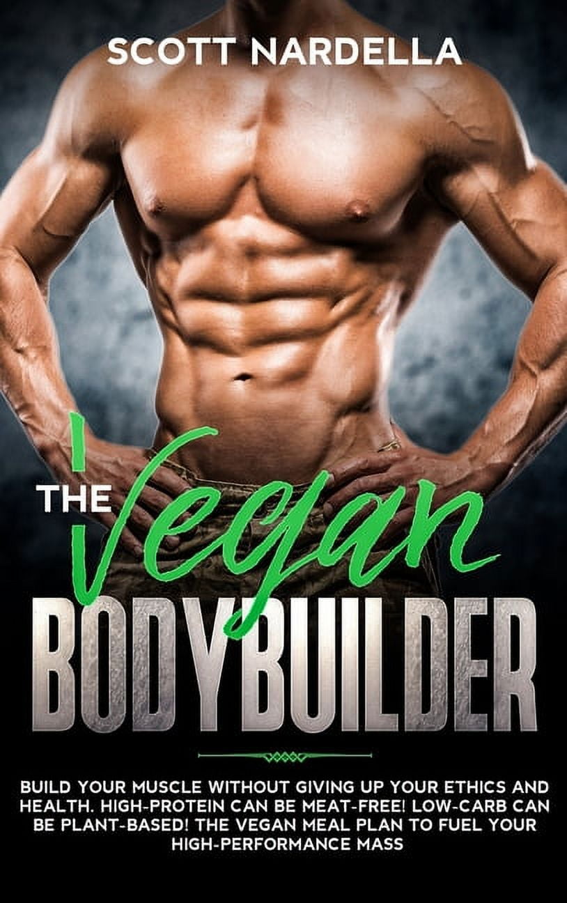 The Vegan Bodybuilder: Build Your Muscle Without Giving Up Your Ethics ...