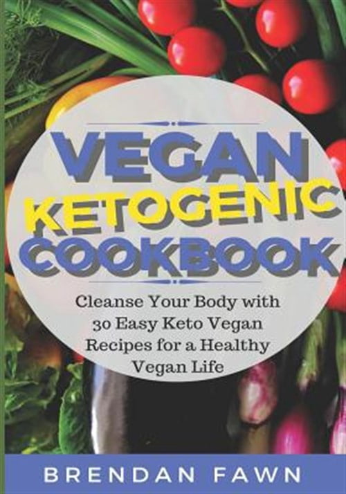 Vegan Ketogenic Cookbook: Cleanse Your Body with 30 Easy Keto Vegan ...