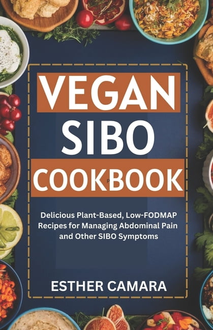 Vegan SIBO Cookbook: Delicious Plant-Based, Low-FODMAP Recipes for ...