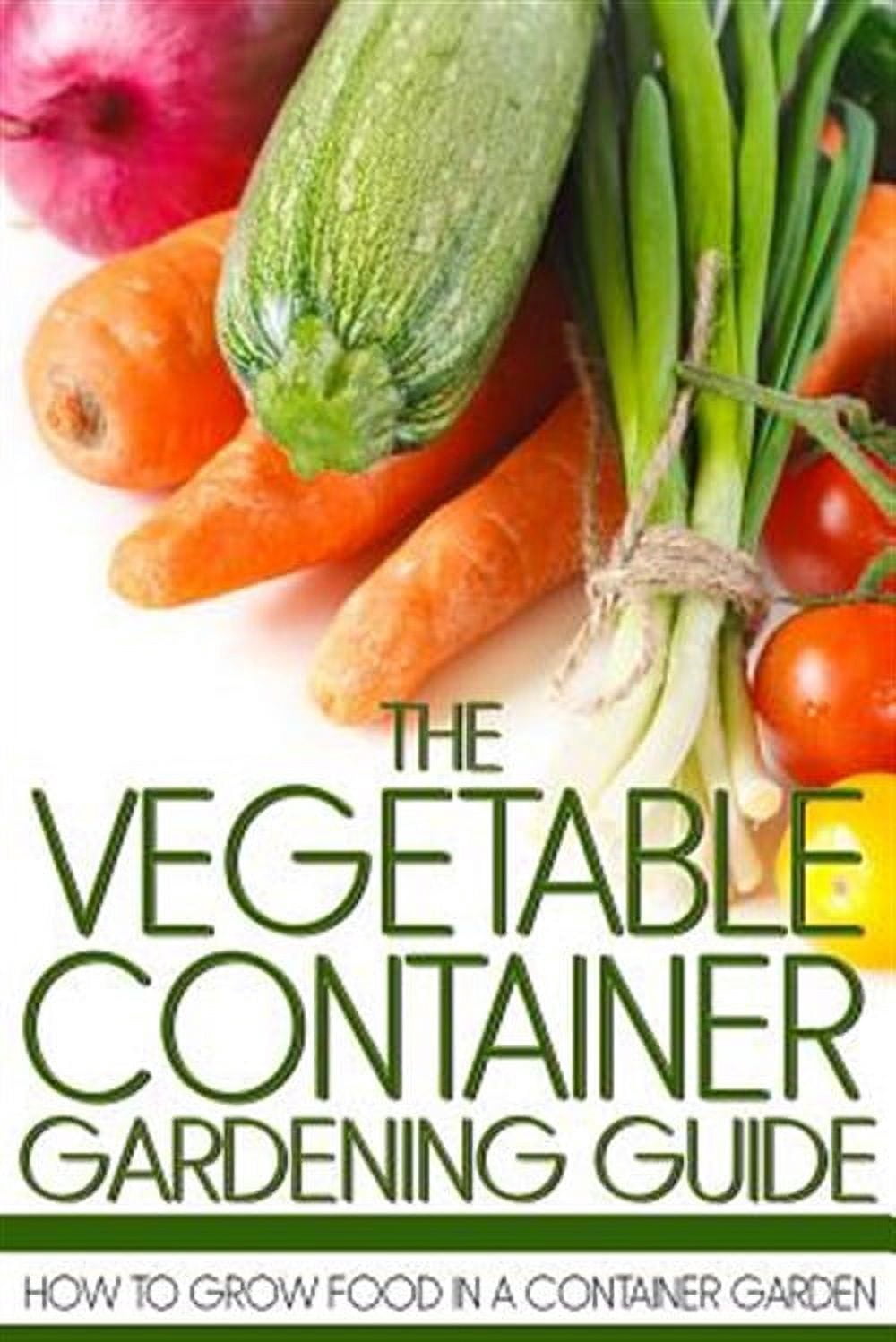 The Vegetable Container Gardening Guide: How to Grow Food in a ...