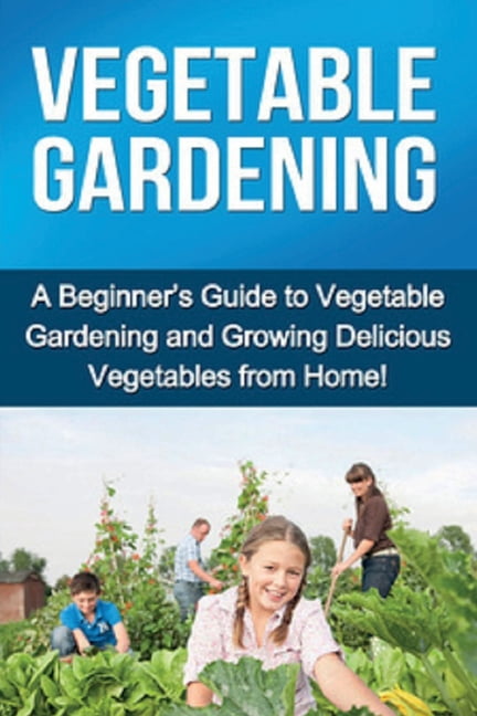 Vegetable Gardening: A beginner's guide to vegetable gardening and ...