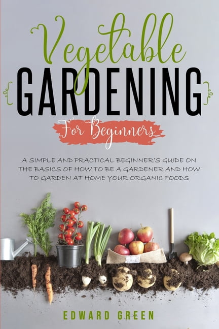 Vegetable Gardening for Beginners: A Simple and Practical Beginner's ... Vegetable Gardening for Beginners: A Simple and Practical Beginner's ...