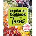 Vegetarian Cookbook for Teens: 100 Fun Recipes to Cook Like a Pro ...