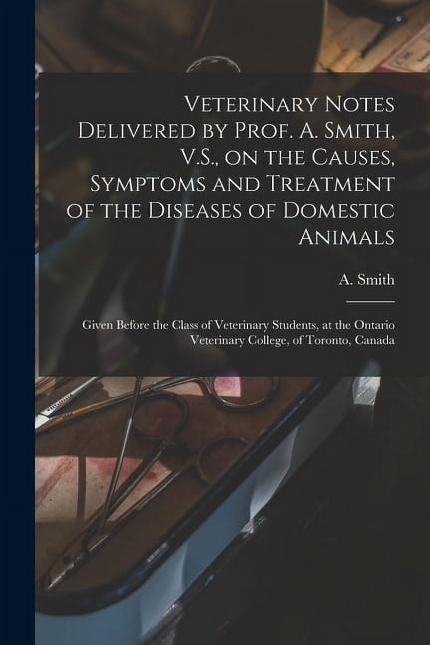 Veterinary Notes Delivered by Prof. A. Smith, V.S., on the Causes ...