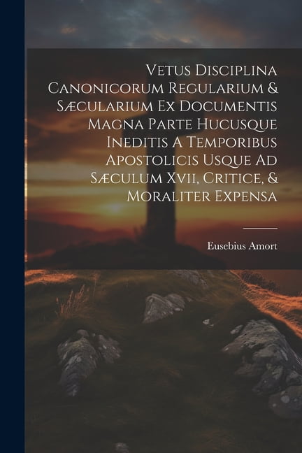 Vetus Disciplina Canonicorum Regularium & Sæcularium Ex Documentis ...
