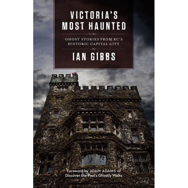 Victoria's Most Haunted: Ghost Stories from Bc's Historic Capital City ...