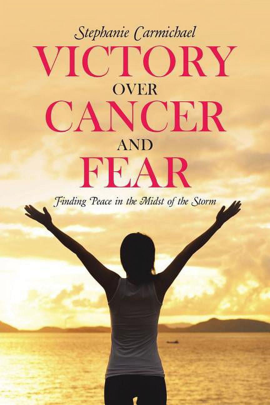 Victory over Cancer and Fear : Finding Peace in the Midst of the Storm ...